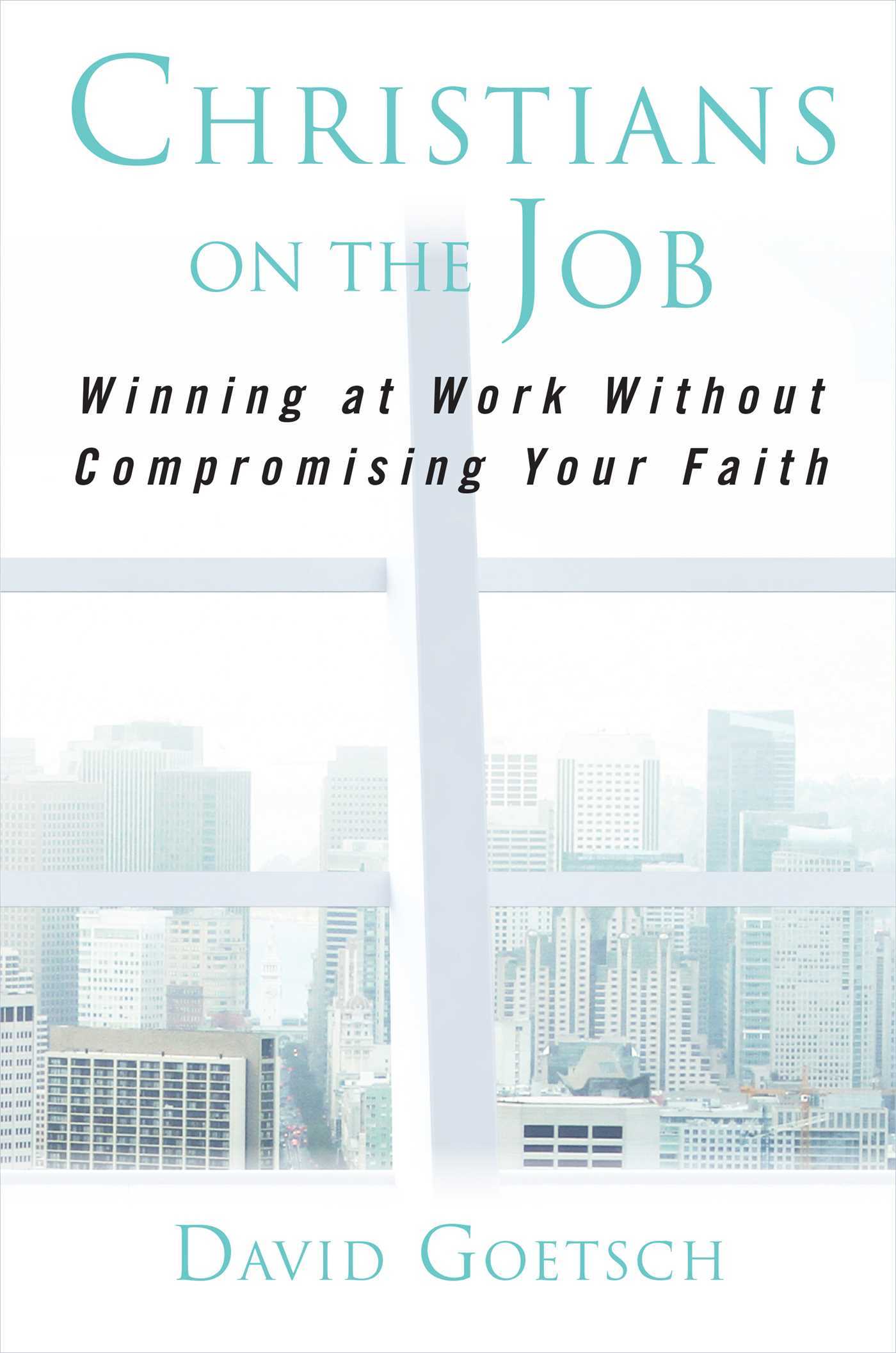 Christians on the Job: Winning at Work without Compromising Your Faith ...