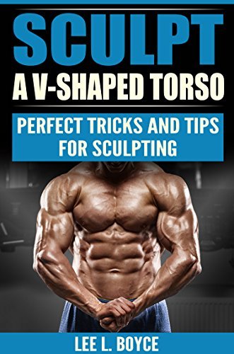 Sculpt A V-Shaped Torso: Perfect Tricks and Tips For Sculpting by Lee L ...