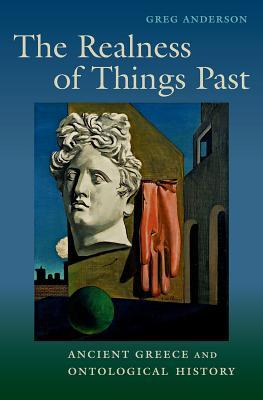 The Realness of Things Past: Ancient Greece and Ontological History by ...