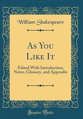 As You Like It: Edited with Introduction, Notes, Glossary, and Appendix ...
