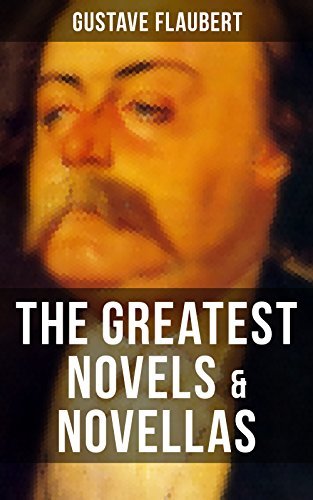 The Greatest Novels & Novellas of Gustave Flaubert: Including His ...