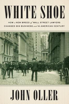 White Shoe: How a New Breed of Wall Street Lawyers Changed Big Business ...