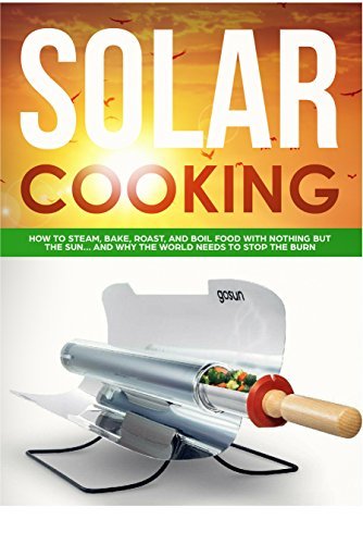 Solar Cooking: How to Steam, Bake, Roast, and Boil Food With Nothing ...