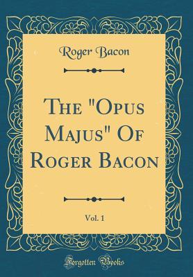 The "Opus Majus" Of Roger Bacon, Vol. 1 by Roger Bacon | Goodreads