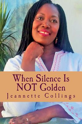 When Silence Is Not Golden: Poems and Poetic Prose by Jeannette ...