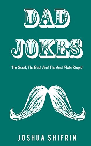 Dad Jokes: The Good, the Bad, And The Just Plain Stupid by Joshua ...