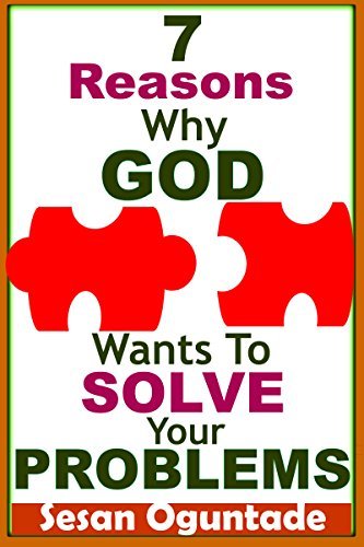 7 Reasons Why God Wants To Solve Your Problems: Christian Secrets to a ...
