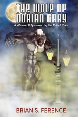 The Wolf of Dorian Gray: A Werewolf Spawned by the Evil of Man by Brian ...
