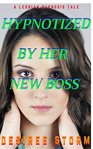 Hypnotized By Her New Boss: A Lesbian Hypnosis Tale by Desiree Storm | Goodreads