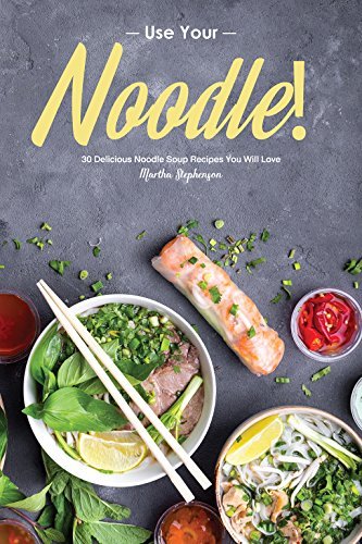 Use Your Noodle!: 30 Delicious Noodle Soup Recipes You Will Love ...