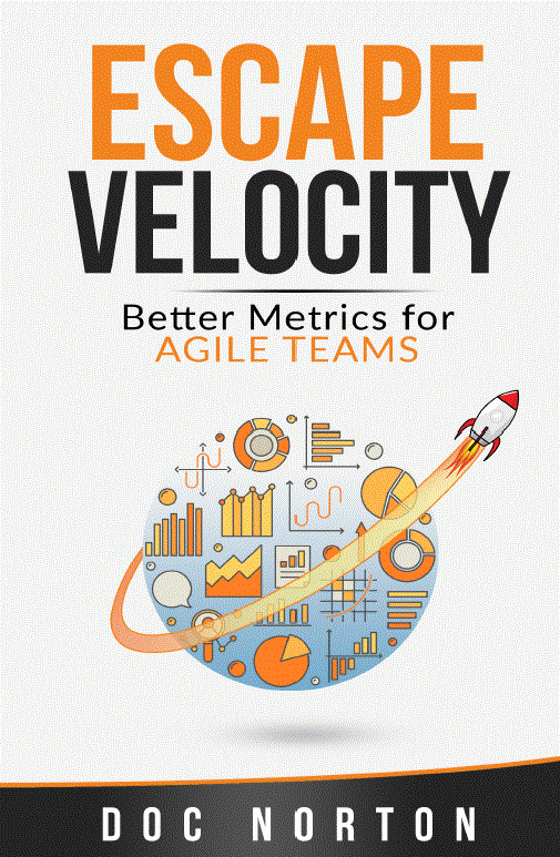 Escape Velocity - Better Metrics for Agile Teams by Doc Norton | Goodreads