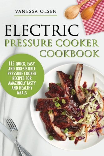 Electric Pressure Cooker Cookbook: 115 Quick, Easy, and Irresistible ...