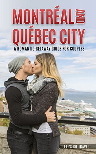 Montreal and Quebec City: A Romantic Getaway Guide for Couples by Lett ...