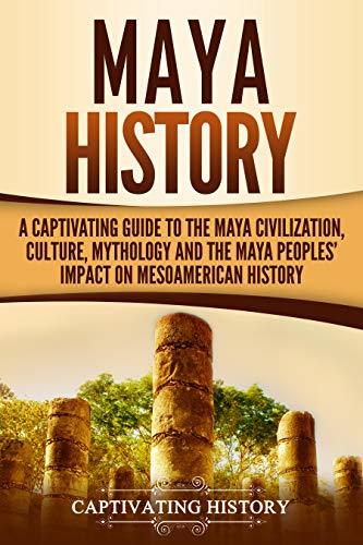 Maya History: A Captivating Guide to the Maya Civilization, Culture ...
