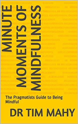 Minute Moments of Mindfulness: The Pragmatists Guide to Being Mindful ...