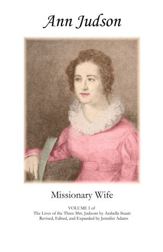 Ann Judson: Missionary Wife: VOLUME I of The Lives of The Three Mrs ...
