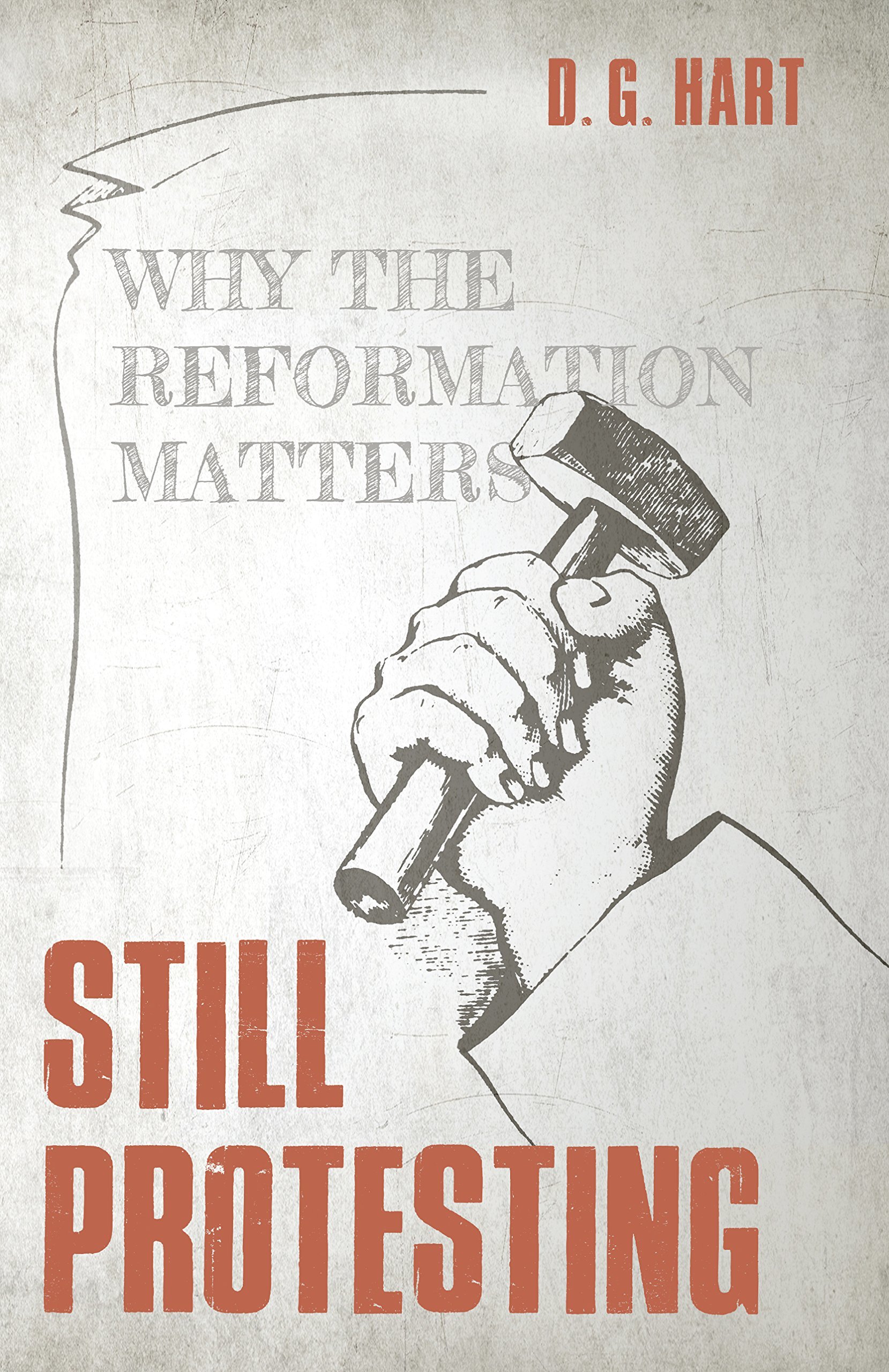 Still Protesting: Why the Reformation Still Matters by D.G. Hart ...