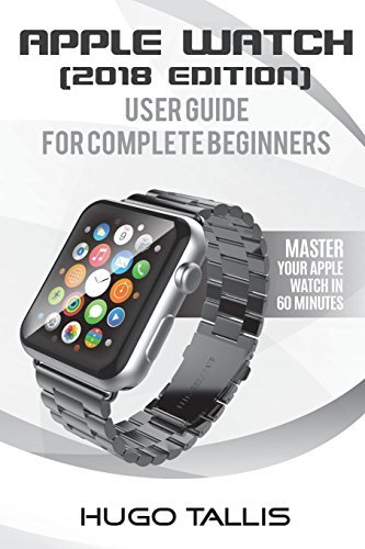Apple Watch User Guide (2018): Go from a Complete Beginner to Expert by ...