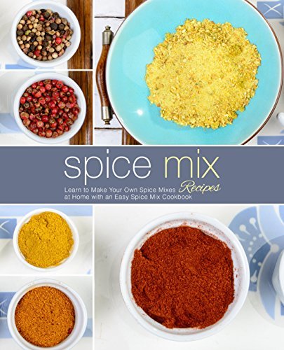 Spice Mix Recipes: Learn to Make Your Own Spice Mixes at Home with an ...
