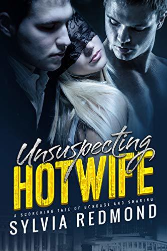 Unsuspecting Hotwife: A Scorching Tale of Bondage and Sharing by Sylvia Redmond | Goodreads