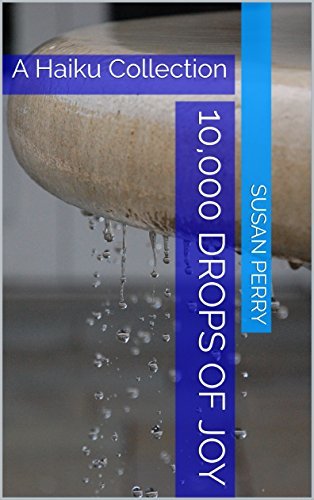 10,000 Drops of Joy: A Haiku Collection by Susan Perry | Goodreads