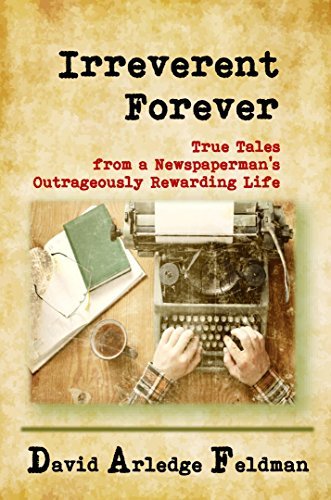 Irreverent Forever: True Tales from a Newspaperman's Outrageously ...