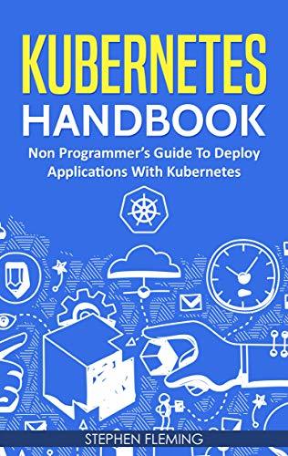 Kubernetes Handbook: Non-Programmer's Guide to Deploy Applications with ...