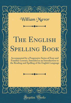 The English Spelling Book: Accompanied by a Progressive Series of Easy ...