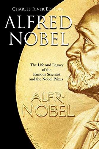 Alfred Nobel: The Life and Legacy of the Famous Scientist and the Nobel ...