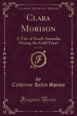 Clara Morison, Vol. 2 of 2: A Tale of South Australia During the Gold ...