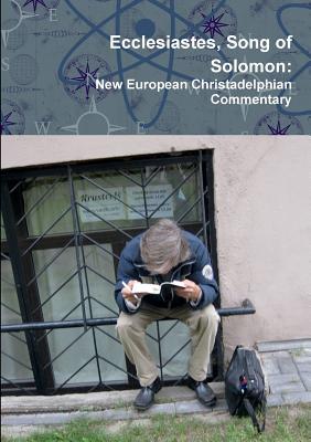 Ecclesiastes, Song of Solomon: New European Christadelphian Commentary ...