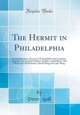 The Hermit in Philadelphia: Containing Some Account of Young Belles and ...