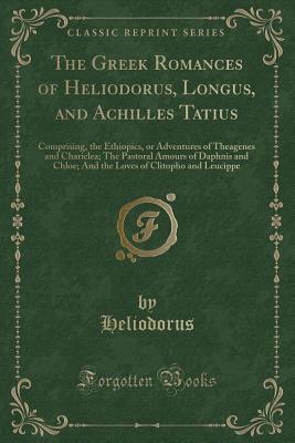 The Greek Romances of Heliodorus, Longus, and Achilles Tatius ...