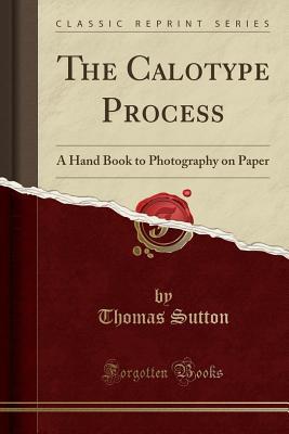 The Calotype Process: A Hand Book to Photography on Paper by Thomas ...