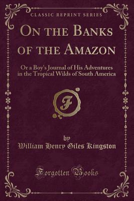 On the Banks of the Amazon: Or a Boy's Journal of His Adventures in the ...