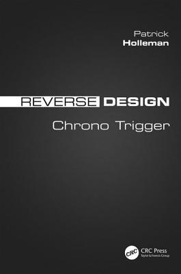 Reverse Design: Chrono Trigger by Patrick Holleman | Goodreads
