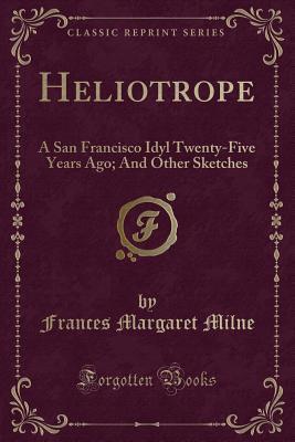 Heliotrope: A San Francisco Idyl Twenty-Five Years Ago; And Other ...