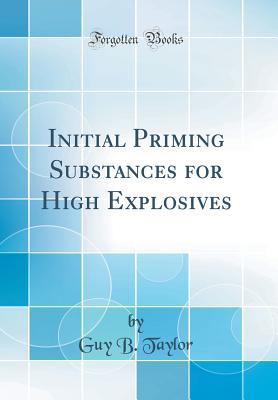 Initial Priming Substances for High Explosives by Guy Baker Taylor ...