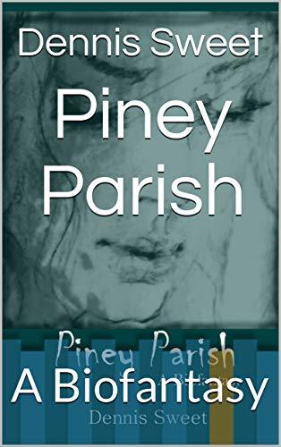 Piney Parish: A Biofantasy by Dennis Sweet | Goodreads