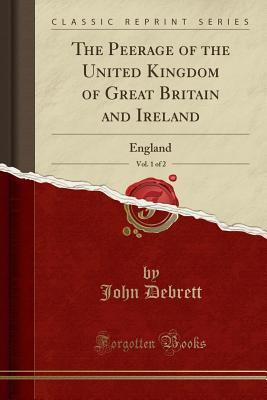 The Peerage of the United Kingdom of Great Britain and Ireland, Vol. 1 ...