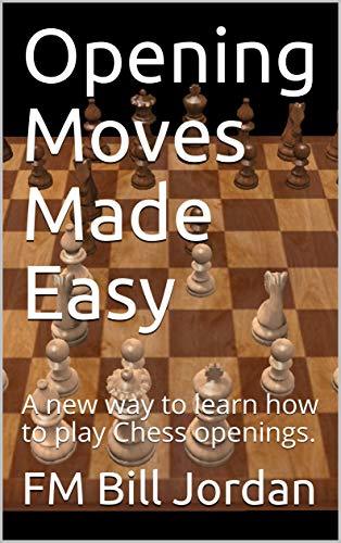Opening Moves Made Easy: A new way to learn how to play Chess openings ...
