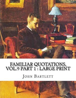 Familiar Quotations, Vol.9 Part 1: Large Print by John Bartlett | Goodreads