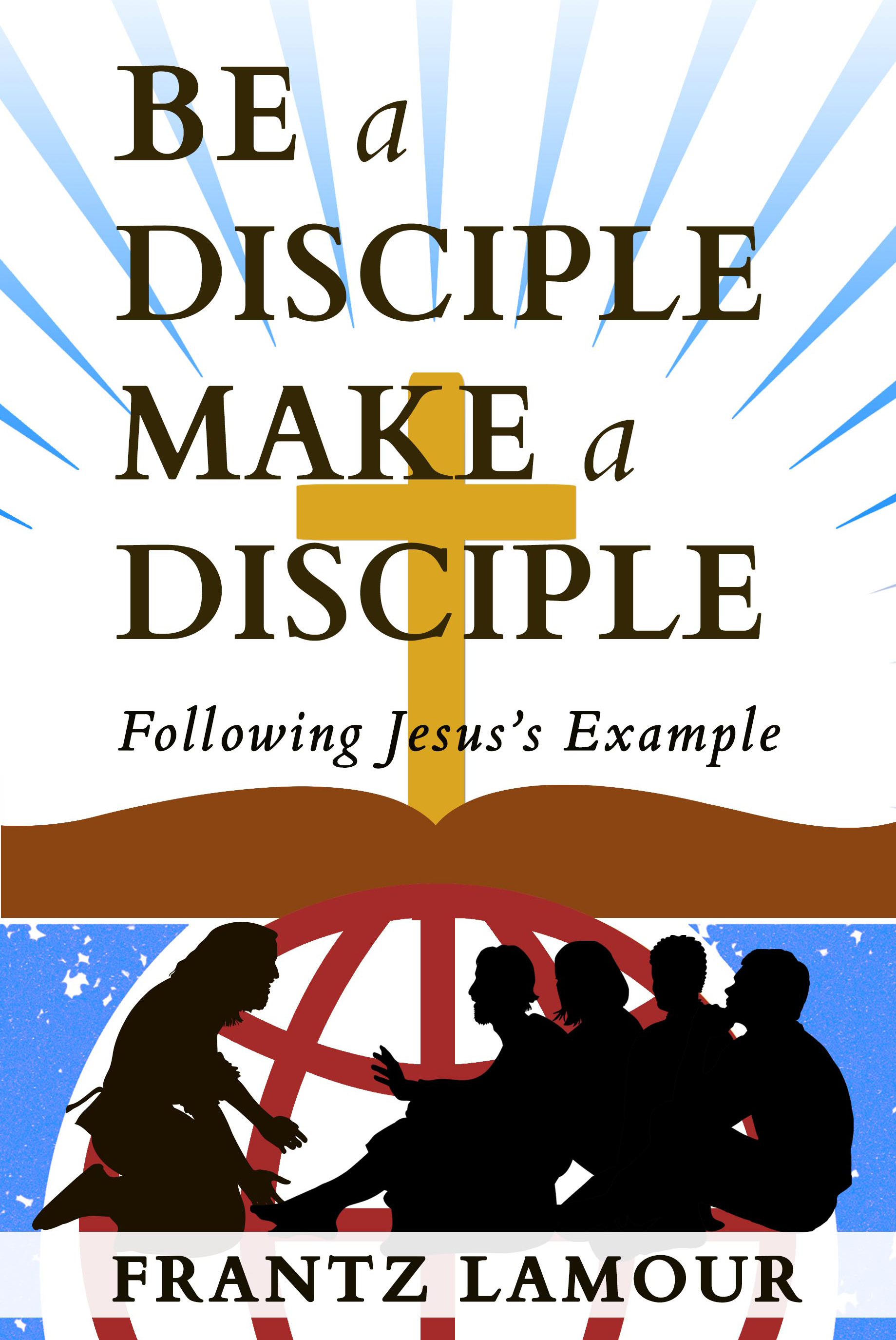 Be a Disciple Make a Disciple: Following Jesus's Example by Frantz ...