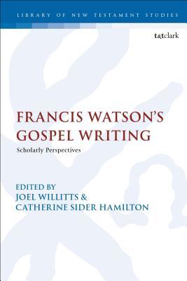 Writing the Gospels: A Dialogue with Francis Watson by Joel Willitts ...