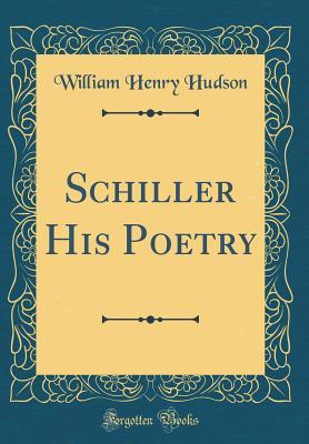 Schiller His Poetry (Classic Reprint) by William Henry Hudson | Goodreads