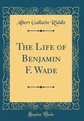 The Life of Benjamin F. Wade (Classic Reprint) by A.G. Riddle | Goodreads