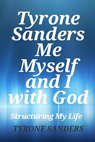 Tyrone Sanders, Me, Myself, and I with God: Structuring My Life by ...