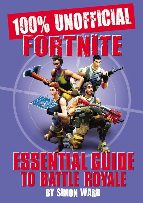 The 100% Unofficial Fortnite Essential Guide to Battle Royale by Simon ...