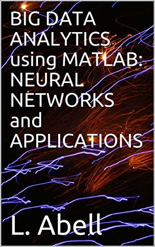 BIG DATA ANALYTICS using MATLAB: NEURAL NETWORKS and APPLICATIONS by L. Abell | Goodreads