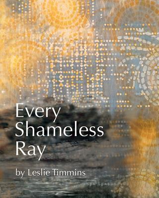 Every Shameless Ray by Leslie Timmins | Goodreads